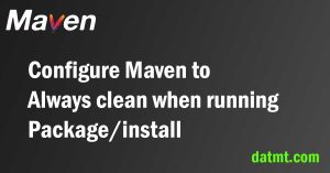 Configure Maven to always clean when running package/install - datmt