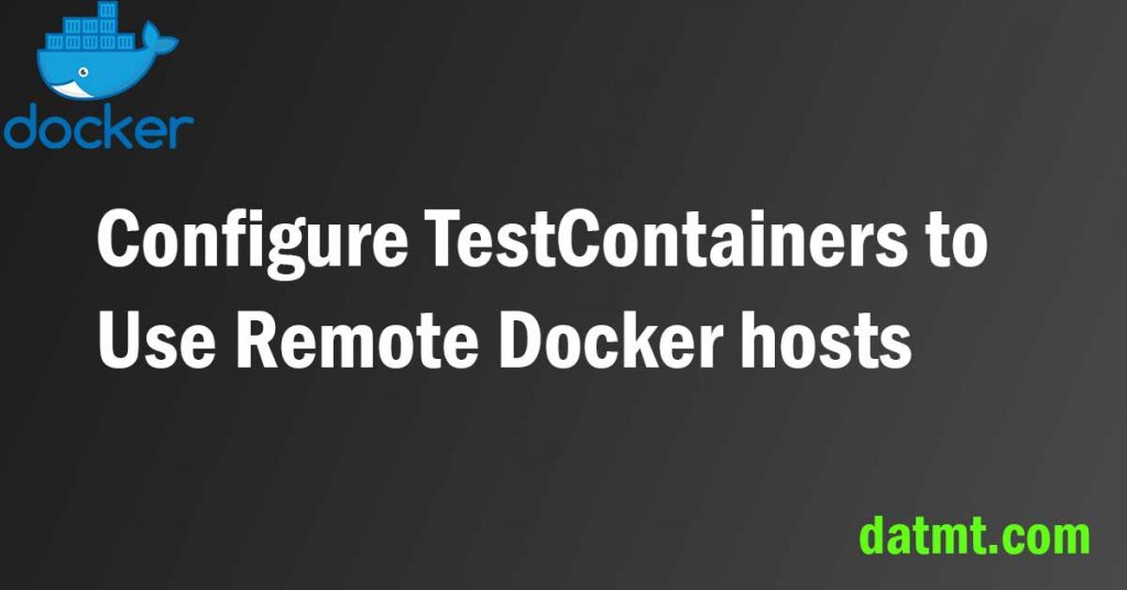 Configure TestContainers to Use Remote Docker hosts - datmt Configure TestContainers to Use Remote Docker hosts - datmt