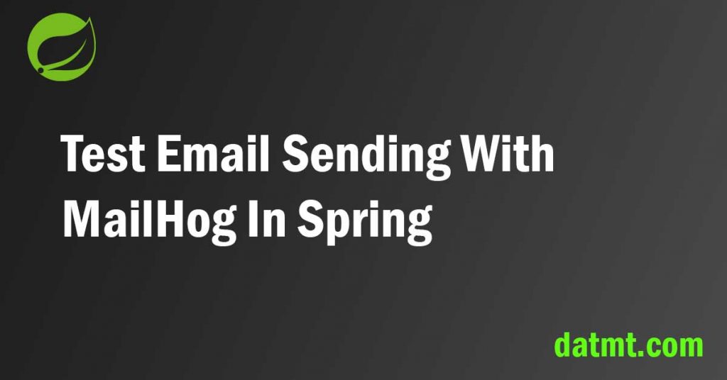 Test Email Sending With MailHog In Spring - datmt