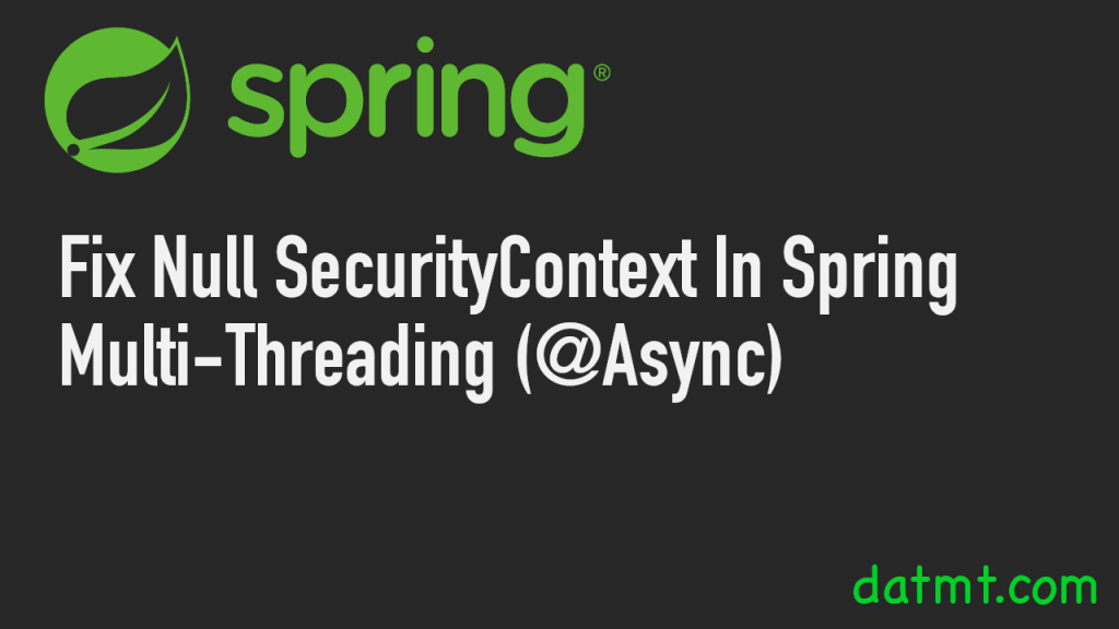Fix Null SecurityContext In Spring Multi-Threading (@Async) - datmt Fix Null SecurityContext In Spring Multi-Threading (@Async) - datmt