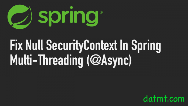 Fix Null Securitycontext In Spring Multi Threading Async Datmt 6052